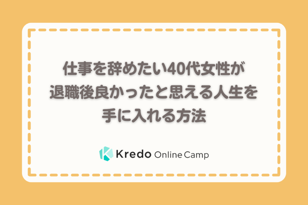 仕事を辞めたい40代女性が退職後良かったと思える人生を手に入れる方法｜Kredo Blog