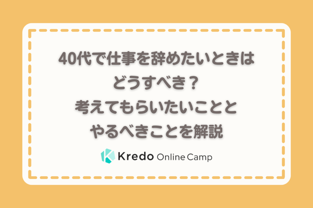 40代で仕事を辞めたいときはどうすべき？考えてもらいたいこととやるべきことを解説｜Kredo Blog