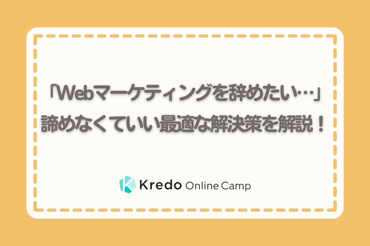 「Webマーケティングを辞めたい…」諦めなくていい最適な解決策を解説！ | Kredo IT留学 / オンラインキャンプ